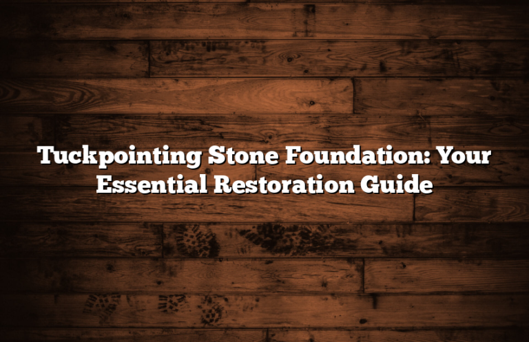 Tuckpointing Stone Foundation: Your Essential Restoration Guide ...